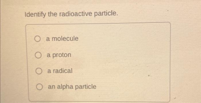 Solved Identify the radioactive particle. O a molecule O a | Chegg.com