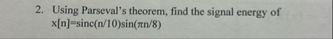 Solved Using Parseval's theorem, find the signal energy of | Chegg.com