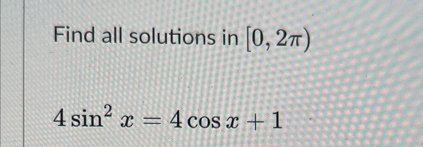 Solved Find all solutions in [0,2π)4sin2x=4cosx+1 | Chegg.com
