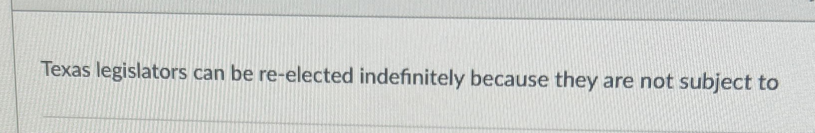 Solved Texas legislators can be re-elected indefinitely | Chegg.com