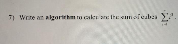 Solved 7) Write an algorithm to calculate the sum of cubes | Chegg.com