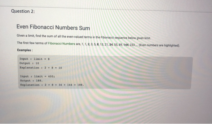 Solved Question 2: Even Fibonacci Numbers Sum Given a limit, | Chegg.com Solved Question 2: Even Fibonacci Numbers Sum Given a limit, | Chegg.com