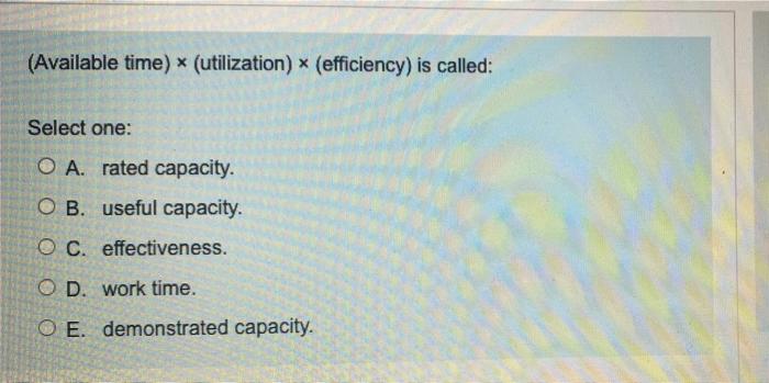 Solved (Available time) * (utilization) * (efficiency) is | Chegg.com