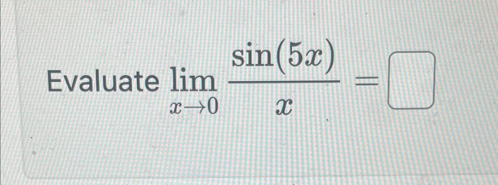 Solved Evaluate limx→0sin(5x)x= | Chegg.com
