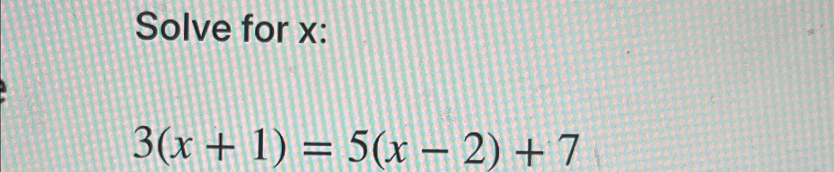 Solved Solve for x ﻿:3(x+1)=5(x-2)+7 | Chegg.com