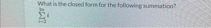 Solved What is the closed form for the following summation? | Chegg.com Solved What is the closed form for the following summation? | Chegg.com