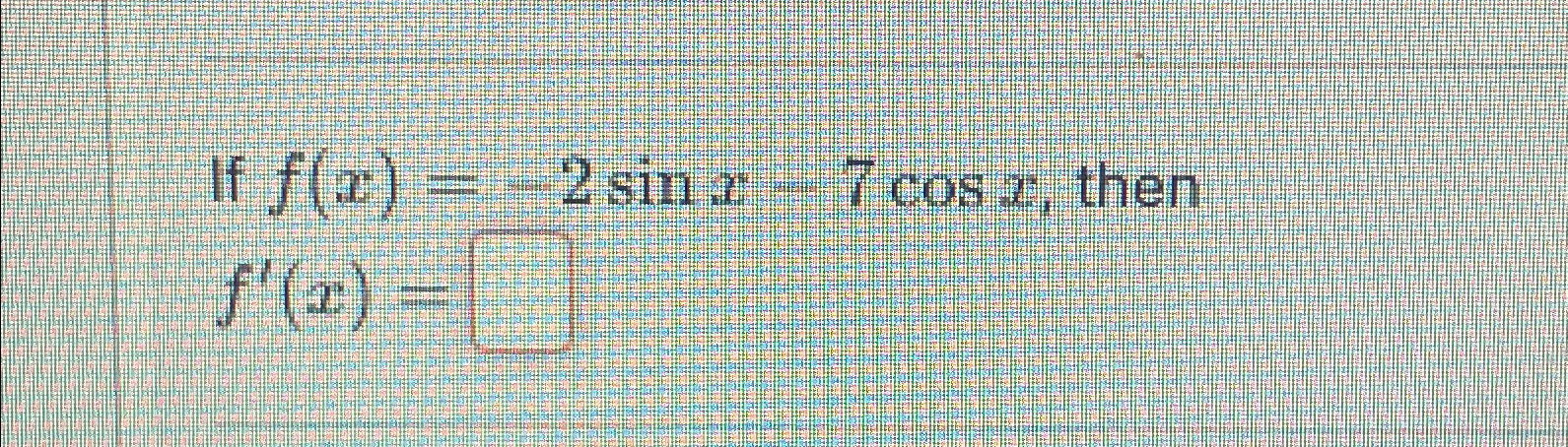 Solved If f(x)=-2sinx-7cosx, ﻿then f'(x)= | Chegg.com