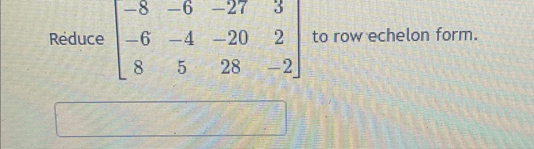 Solved Réduce [-8-6-273-6-4-2028528-2] ﻿to row echelon form. | Chegg.com