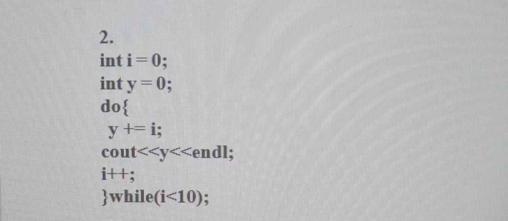 Solved 2. int i=0; int y=0; do { y+= i; cout
