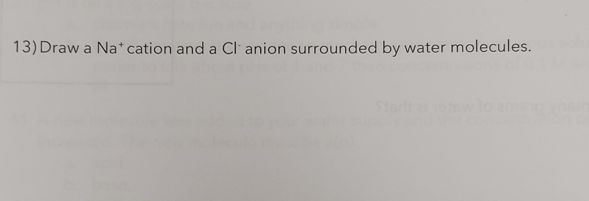 Solved 13) Draw a Na+cation and a Cl−anion surrounded by | Chegg.com