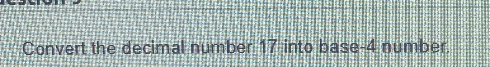 Solved Convert the decimal number 17 ﻿into base- 4 ﻿number. | Chegg.com