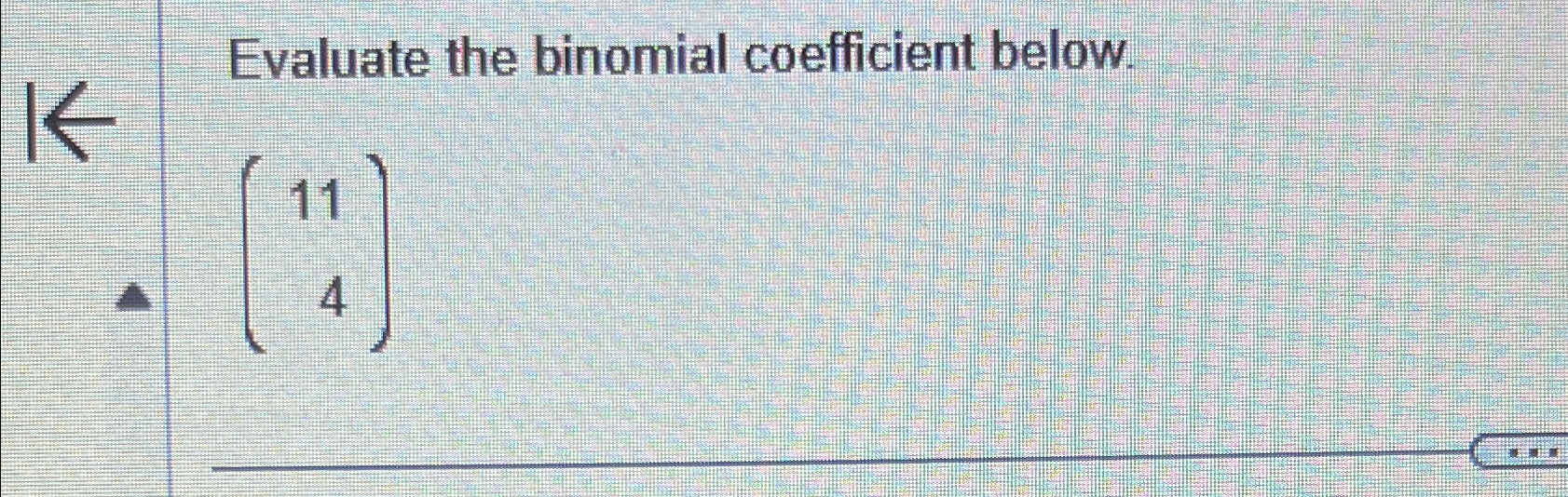 Solved Evaluate the binomial coefficient below.([11],[4]) | Chegg.com
