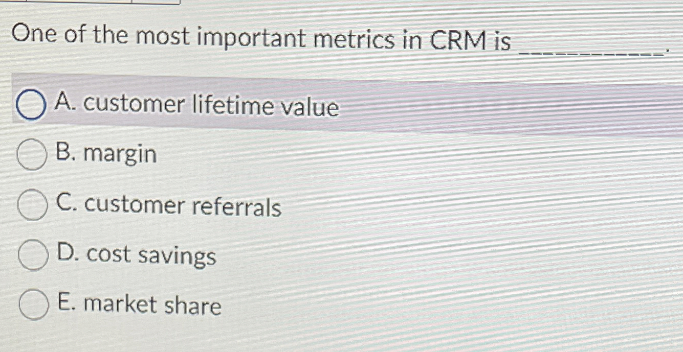 Solved One of the most important metrics in CRM isA. | Chegg.com