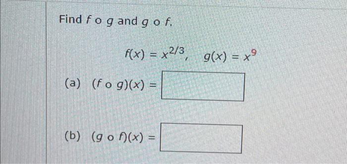 Solved Find fo g and go f. F(x) = x2/3 (a) (fo g)(x) = (b) | Chegg.com