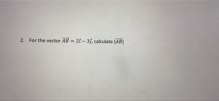 Solved 2. For the vector AB = 21 - 3, calculate |AB|| | Chegg.com
