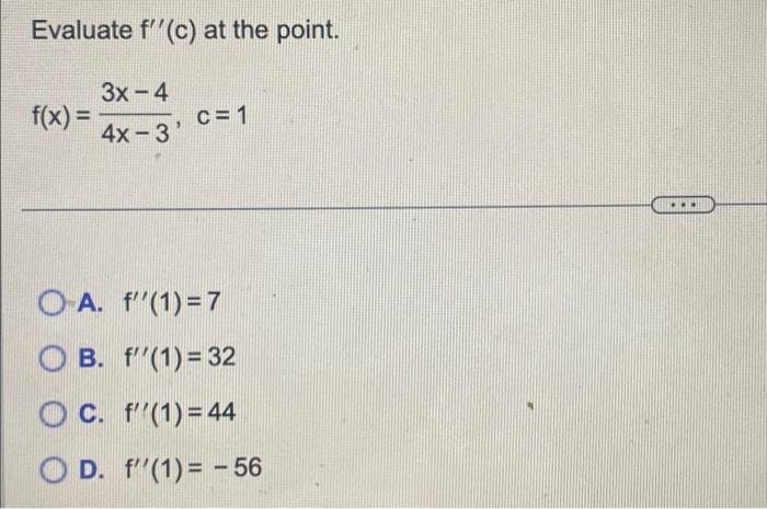 Solved Evaluate f''(c) at the point. f(x) = 3x-4 4x - 3' c=1 | Chegg.com