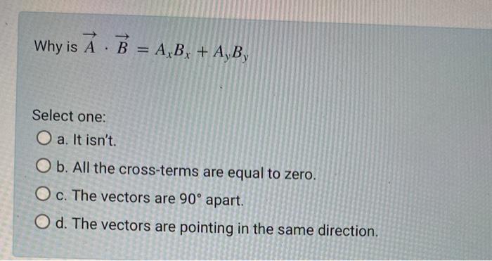 Solved Why is A⋅B=AxBx+AyBy Select one: a. It isn't. b. All | Chegg.com