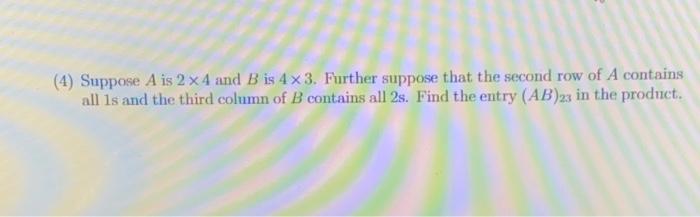 Solved (4) Suppose A is 2×4 and B is 4×3. Further suppose | Chegg.com