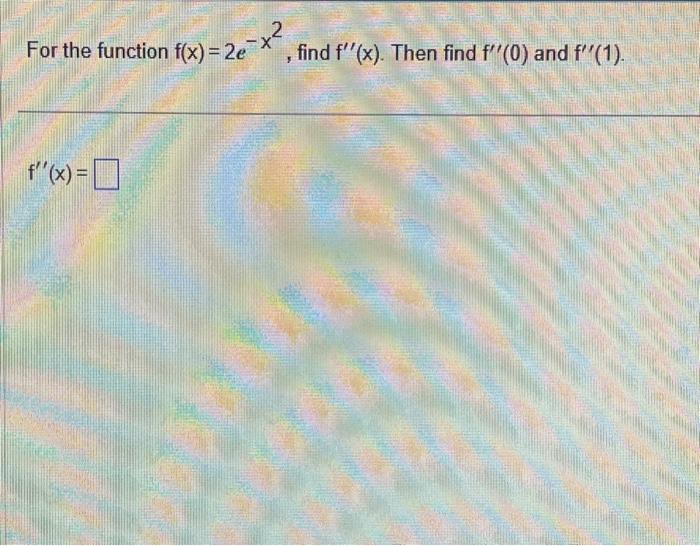 Solved For The Function F X 2e−x2 Find F′′ X Then Find