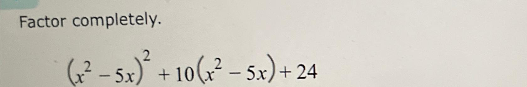Solved Factor completely.(x2-5x)2+10(x2-5x)+24 | Chegg.com