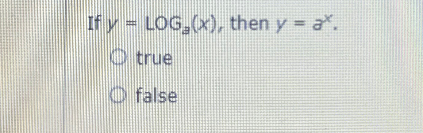 Solved If y=LOGa(x), ﻿then y=ax.truefalse | Chegg.com
