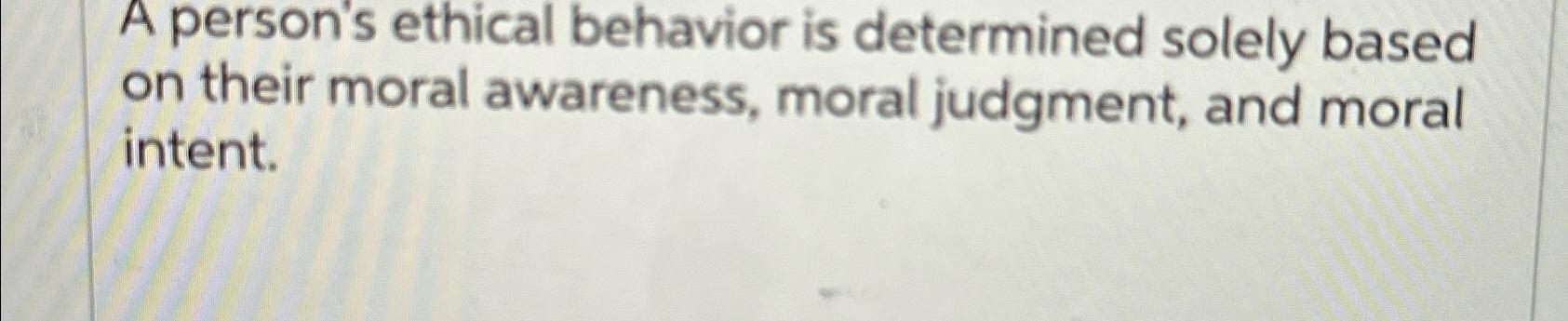 Solved A person's ethical behavior is determined solely | Chegg.com
