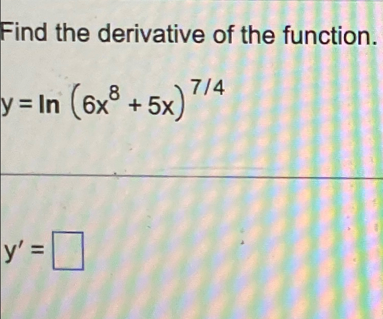 Solved Find the derivative of the function.y=ln(6x8+5x)74y'= | Chegg.com