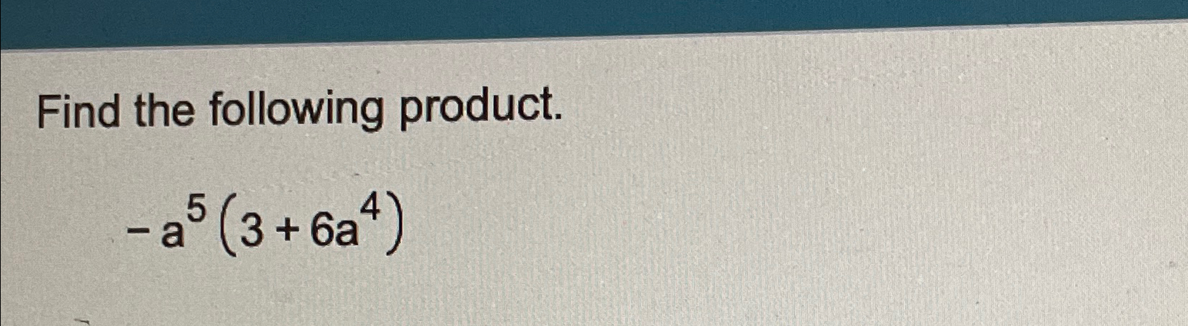 Solved Find the following product.-a5(3+6a4) | Chegg.com