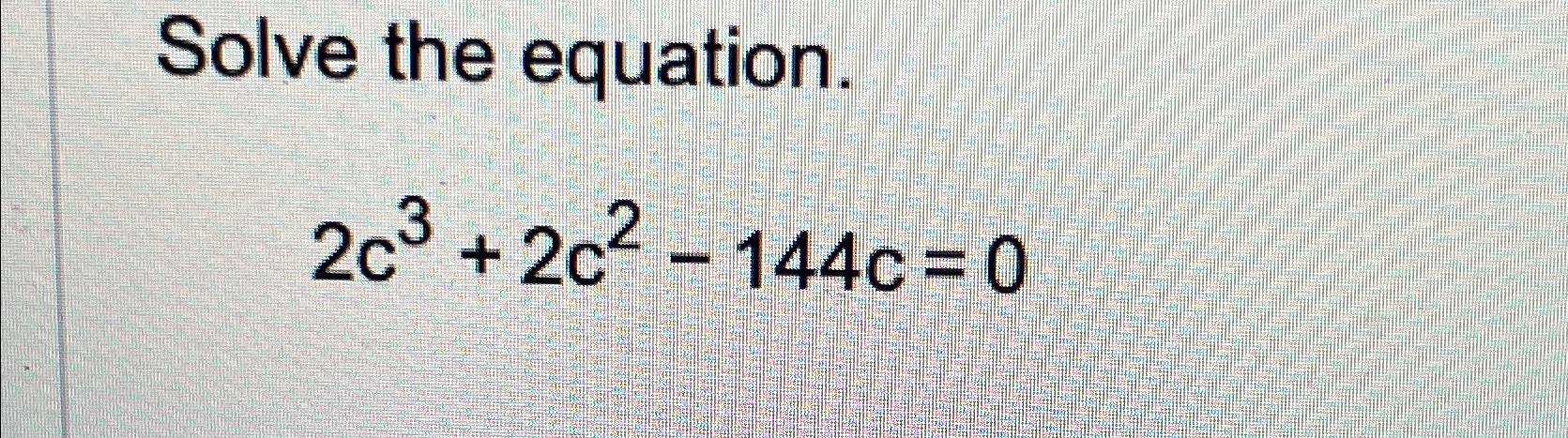 Solved Solve the equation.2c3+2c2-144c=0 | Chegg.com