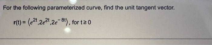 Solved For the following parameterized curve, find the unit | Chegg.com