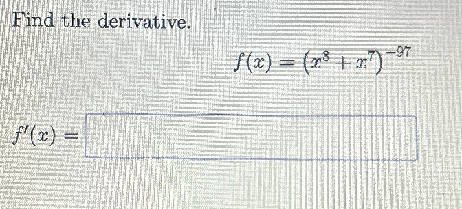 Solved Find the derivative.f(x)=(x8+x7)-97f'(x)= | Chegg.com