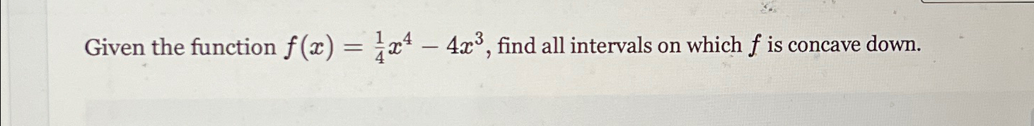 Solved Given the function f(x)=14x4-4x3, ﻿find all intervals | Chegg.com