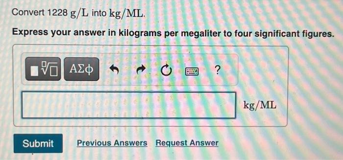 Solved Convert 1228 g/L into kg/ML. Express your answer in | Chegg.com