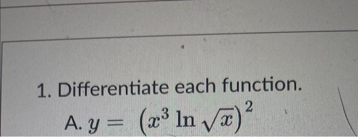 Solved 1. Differentiate each function. 2 A. y = (x³ In √x)² | Chegg.com Solved 1. Differentiate each function. 2 A. y = (x³ In √x)² | Chegg.com