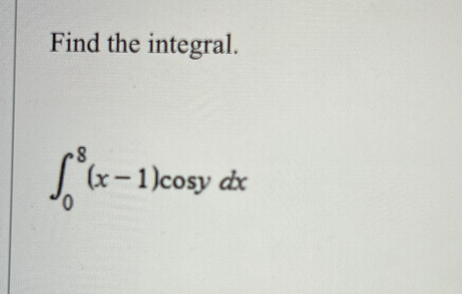 Solved Find the integral.∫08(x-1)cosydx | Chegg.com