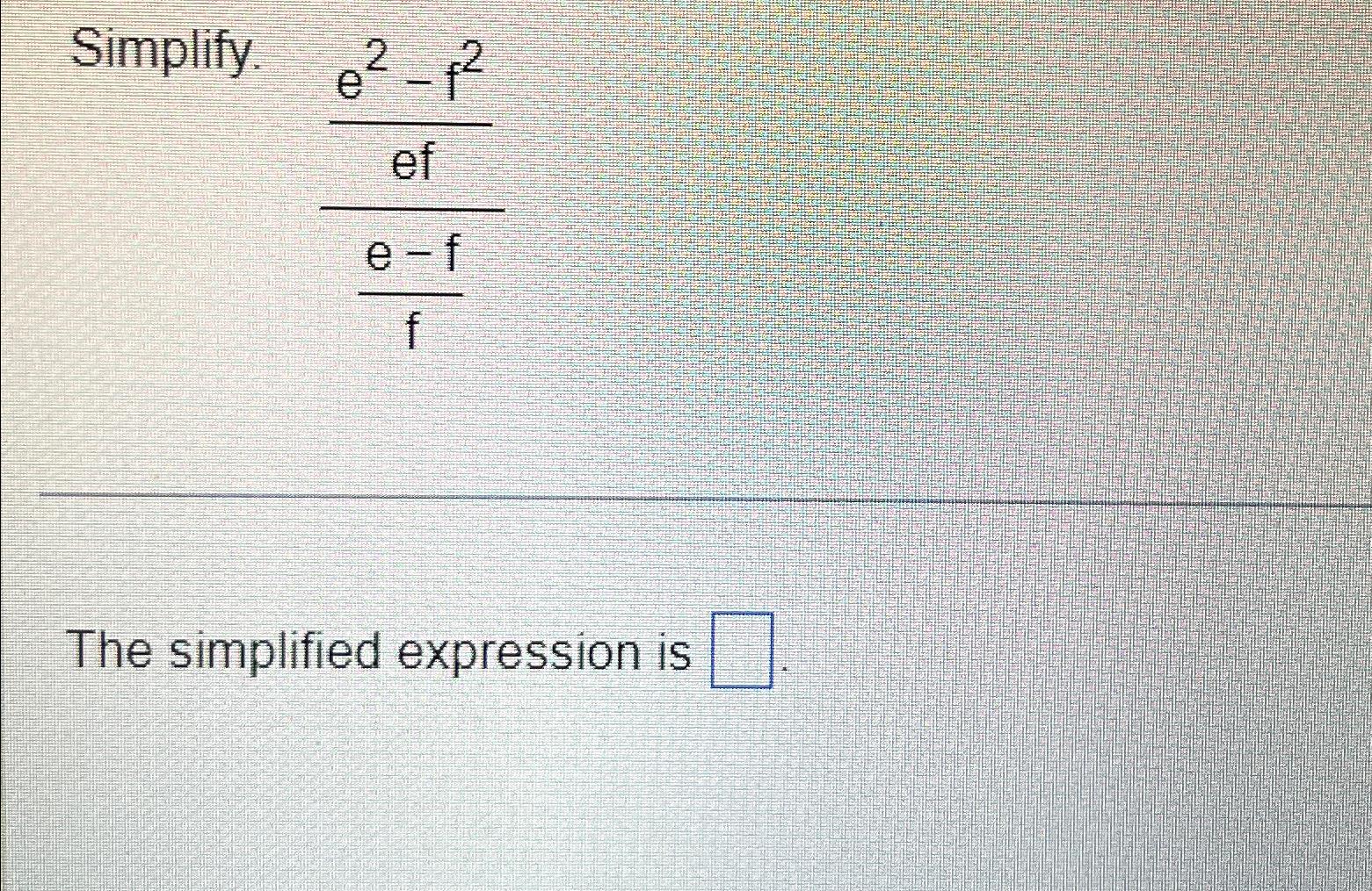 Solved Simplify.e2-f2efe-ffThe simplified expression is | Chegg.com