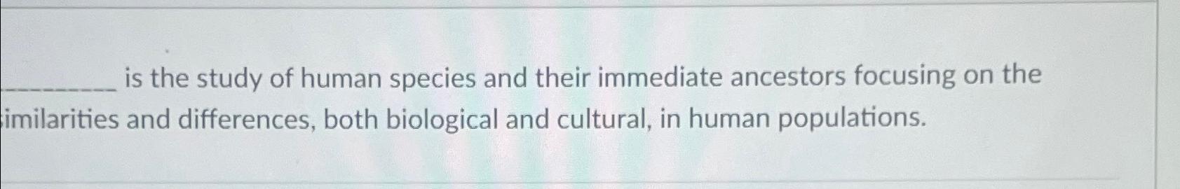 Solved is the study of human species and their immediate | Chegg.com