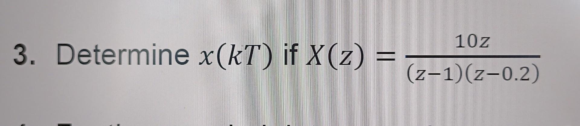 Solved 3. Determine x(kT) if X(z)=(z−1)(z−0.2)10z | Chegg.com