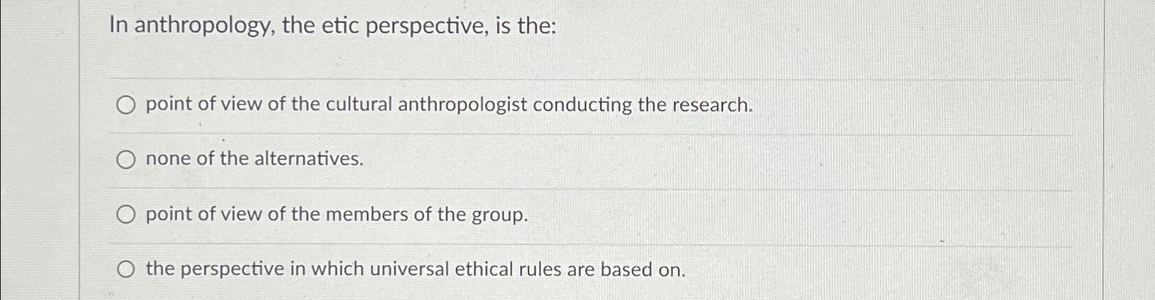 Solved In anthropology, the etic perspective, is the:point | Chegg.com