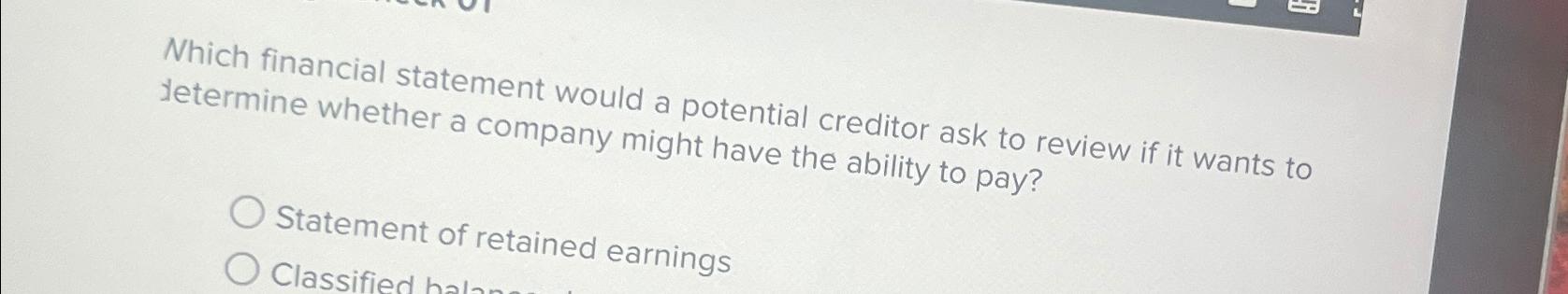 Solved Which financial statement would a potential creditor | Chegg.com