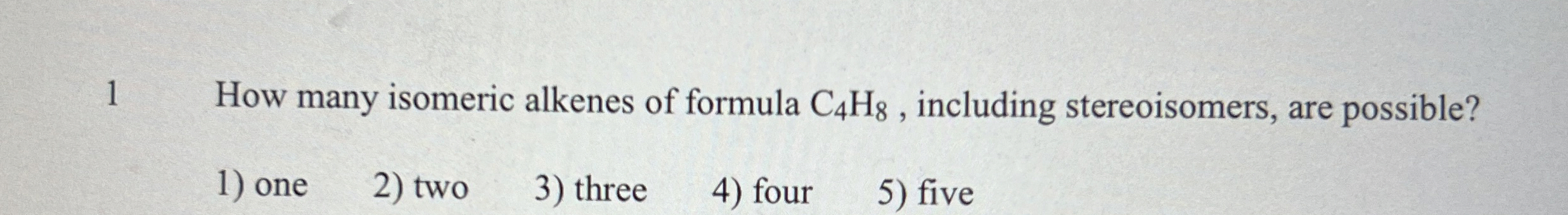 [Solved]: 1 How many isomeric alkenes of formula C_(4)H_(8),