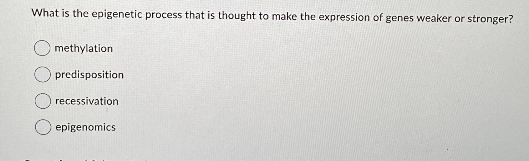 Solved What is the epigenetic process that is thought to | Chegg.com