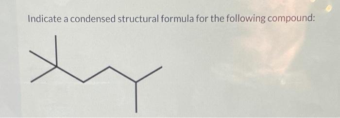 Solved Indicate a condensed structural formula for the | Chegg.com