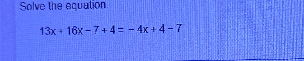Solved Solve the equation.13x+16x-7+4=-4x+4-7 | Chegg.com