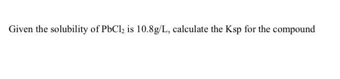 Solved Given the solubility of PbCl2 is 10.8 g/L, calculate | Chegg.com