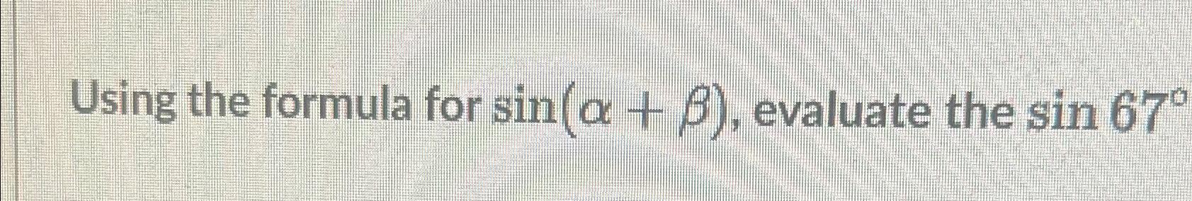 Solved Using the formula for sin(α+β), ﻿evaluate the sin67° | Chegg.com