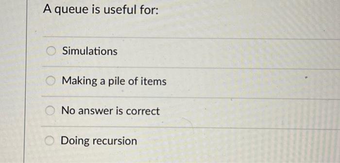 Solved A queue is useful for: Simulations Making a pile of | Chegg.com