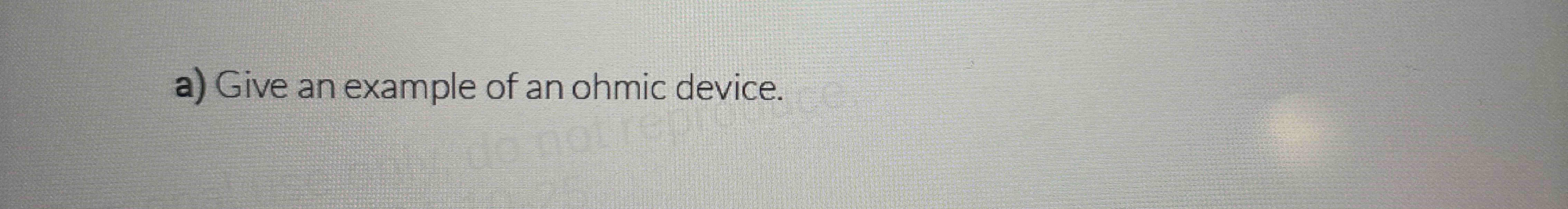 Solved a) ﻿Give an example of an ohmic device. | Chegg.com