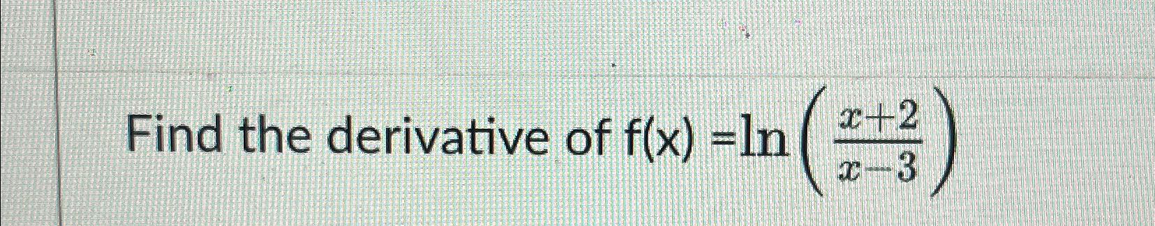 Solved Find the derivative of f(x)=ln(x+2x-3) | Chegg.com