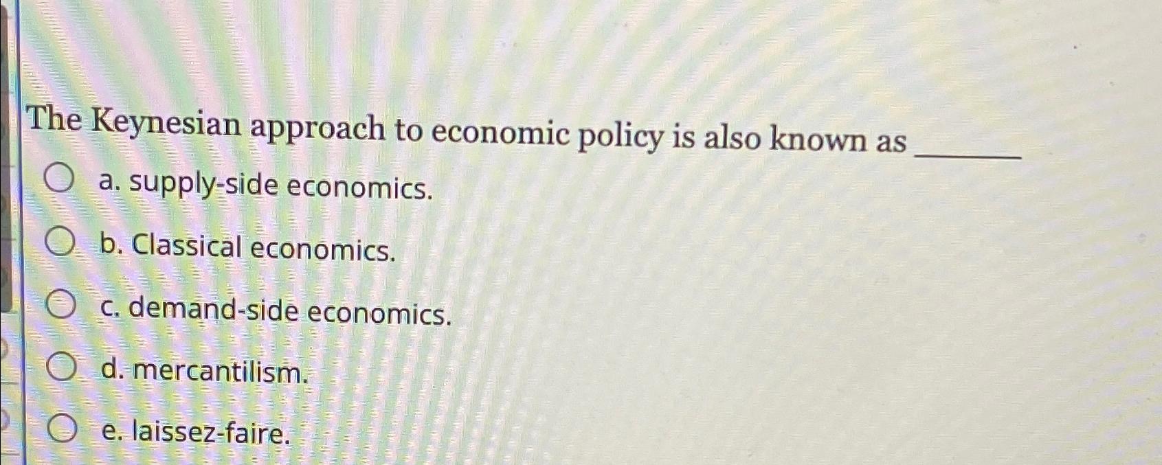Solved The Keynesian approach to economic policy is also | Chegg.com